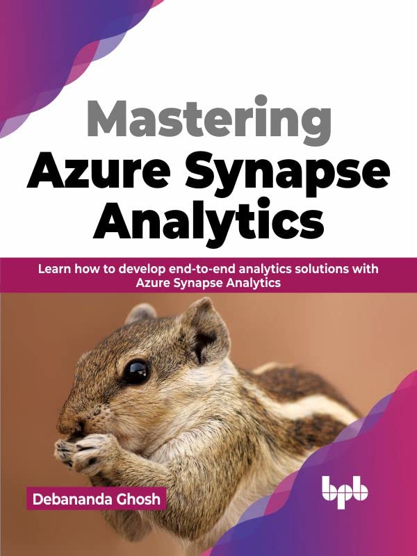 Mastering Azure Synapse Analytics: Learn how to develop end-to-end ...