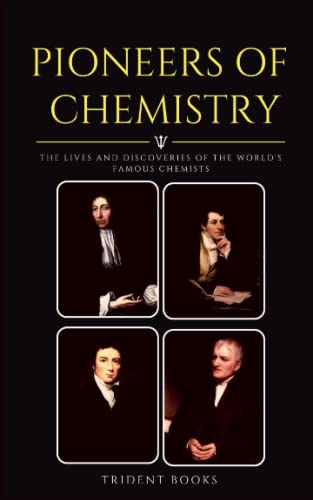 Pioneers of Chemistry: The Lives and Discoveries of the World's Famous ...