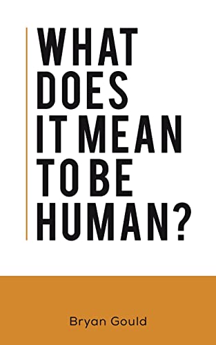 What Does It Mean To Be Human? by Bryan Gould | Goodreads