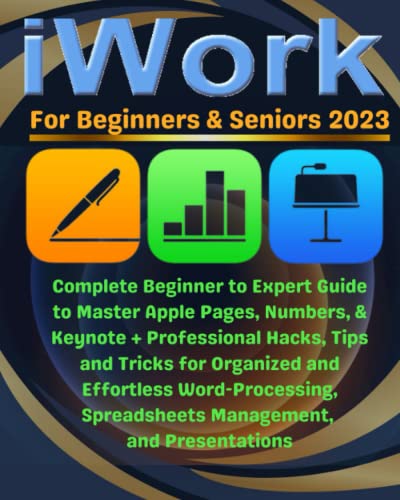 iWork For Beginners & Seniors: Complete Beginner to Expert Guide to Master Apple Pages, Numbers ...