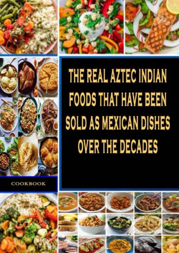 The Real Aztec Indian Foods That Have Been Sold As Mexican Dishes Over ...