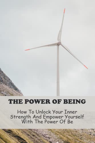 The Power Of Being: How To Unlock Your Inner Strength And Empower ...