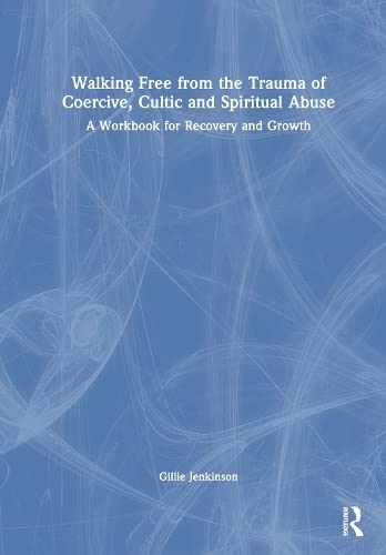 Walking Free from the Trauma of Coercive, Cultic and Spiritual Abuse: A ...