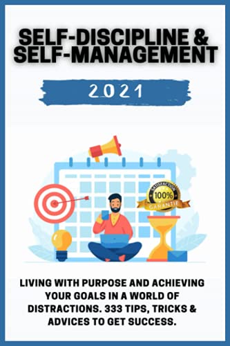 Self-Discipline & Self-Management: 2021 Living with Purpose and Achieving Your Goals in a World ...