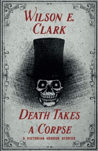 Death Takes a Corpse: 5 Victorian Horror Stories by Wilson E. Clark ...