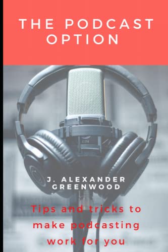 The Podcast Option: Tips and tricks to make podcasting work for you by J. Alexander Greenwood ...