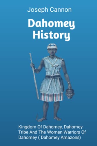 Dahomey History: Kingdom Of Dahomey, Dahomey Tribe And The Women Warriors Of Dahomey by Joseph ...