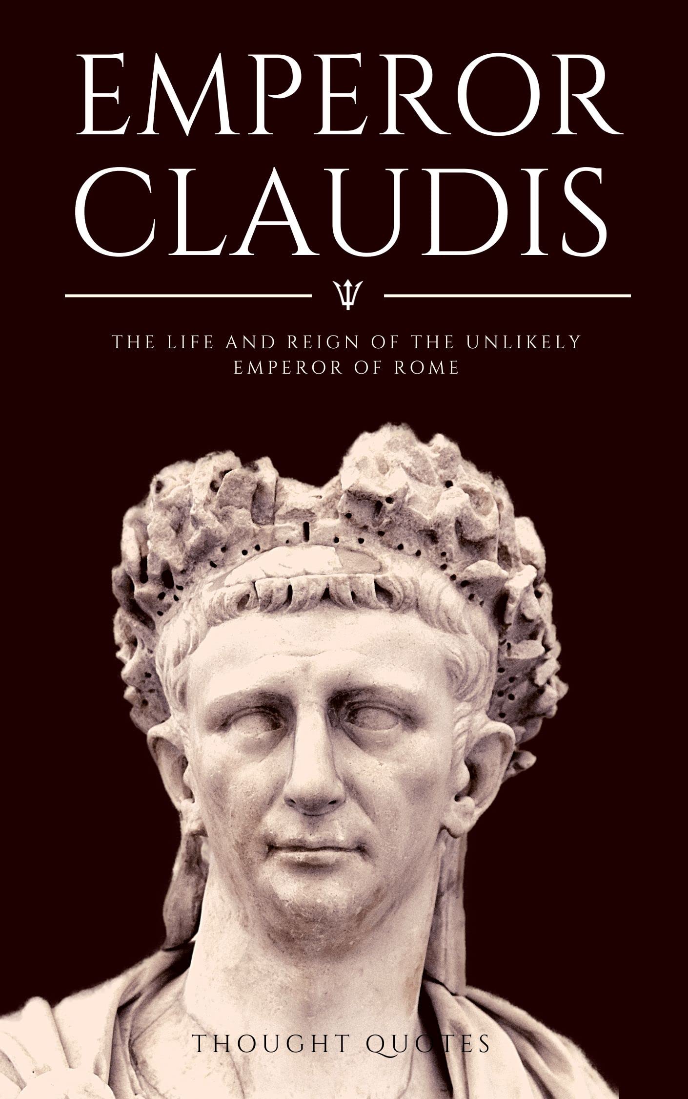 Emperor Claudius: The Life and Legacy From Beginning to End by Thought ...