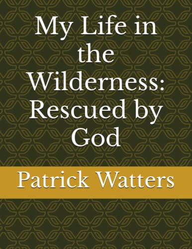 My Life in the Wilderness: Rescued by God by Patrick Watters | Goodreads
