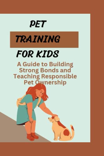 PET TRAINING FOR KIDS: A Guide to Building Strong Bonds and Teaching ...