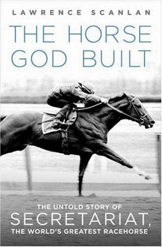 The Horse God Built: The Untold Story of Secretariat, the World's ...