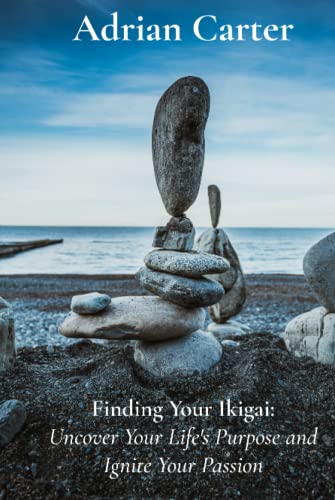 Finding Your Ikigai: Uncover Your Life's Purpose and Ignite Your Passion: A Japanese-Inspired ...