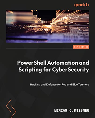 PowerShell Automation and Scripting for Cybersecurity: Hacking and defense for red and blue ...
