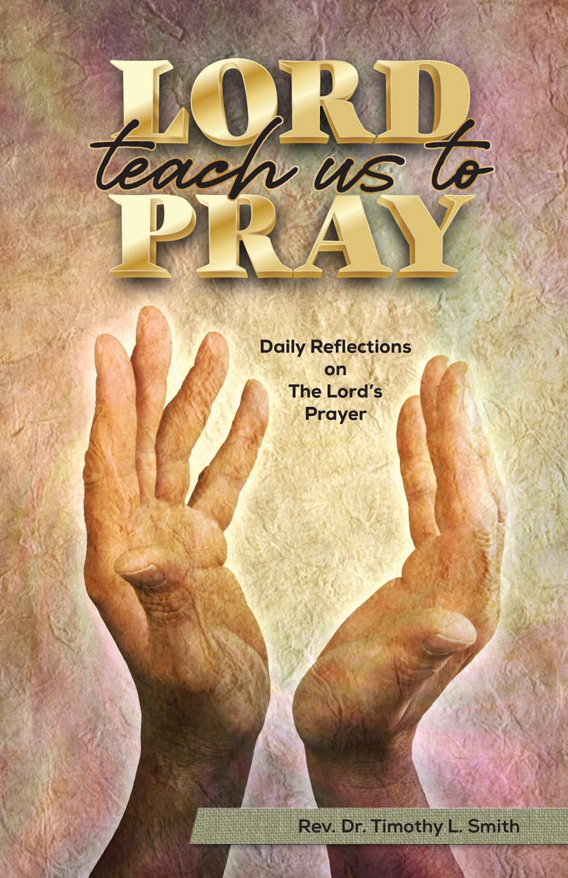 Lord Teach Us To Pray: Daily Reflections On The Lord's Prayer by Rev. Dr. Timothy L. Smith ...