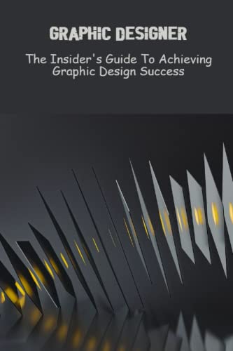 Graphic Designer: The Insider'S Guide To Achieving Graphic Design ...