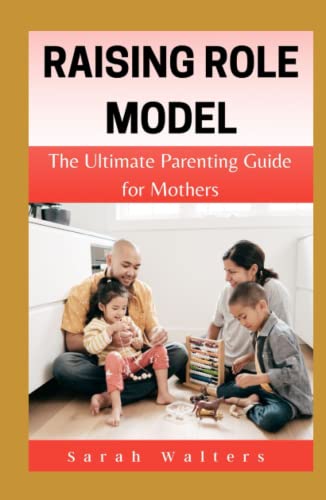 RAISING ROLE MODEL: The Ultimate Parenting Guide to for Mothers by ...