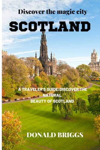 UPDATED 2023 SCOTLAND TRAVEL GUIDE: A TRAVELER'S GUIDE:DISCOVER THE ...