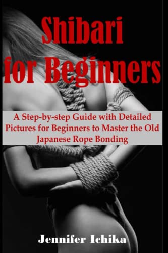 Shibari for Beginners: A step by step guide with detailed pictures for beginners to master the ...