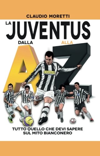 La Juventus dalla A alla Z (Italian Edition) by Claudio Moretti | Goodreads