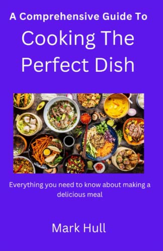 A comprehensive guide to cooking the perfect dish: Everything you need ...