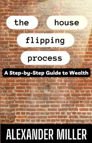The House Flipping Process: A Step-by-Step Guide to Wealth by Alexander Miller | Goodreads