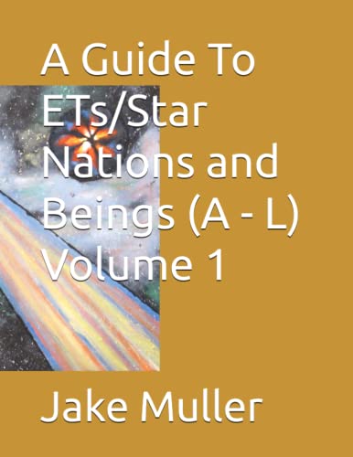 A Guide To ETs/Star Nations and Beings (A - L) Volume 1 by Jake Muller ...
