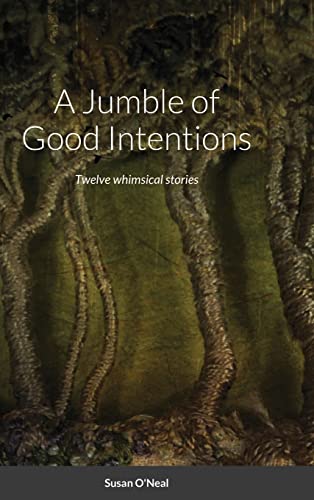 A Jumble of Good Intentions: Twelve whimsical stories by Susan O'Neal ...