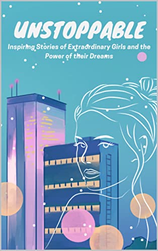 Unstoppable: Inspiring Stories of Extraordinary Girls and the Power of ...