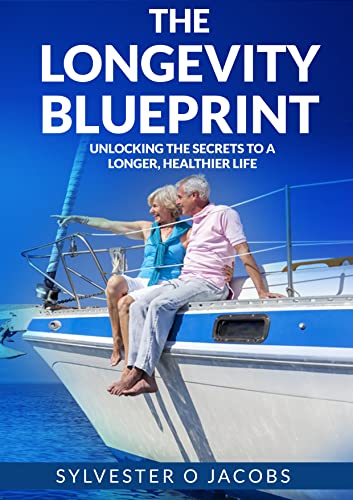 THE LONGEVITY BLUEPRINT: UNLOCKING THE SECRETS TO A LONGER, HEALTHIER ...