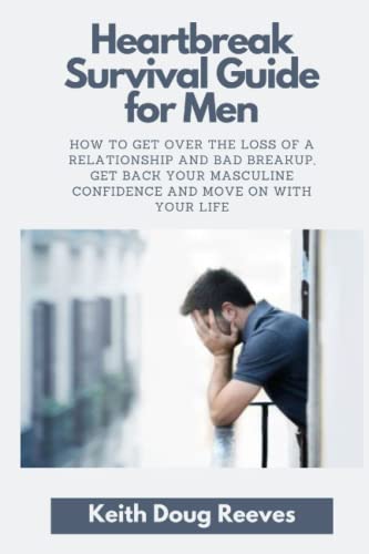 Heartbreak Survival Guide for Men: How to Get Over the Loss of a ...