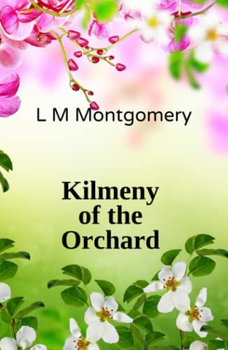 Kilmeny of the Orchard: A Romantic Novel by the Author of Anne of Green ...