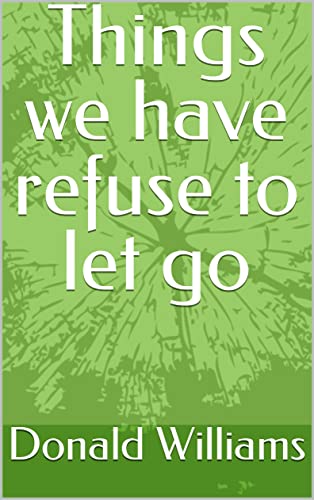 Things we have refuse to let go: Things we left unfinished, behind,hide ...