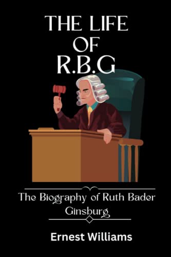 The Life Of R.B.G: The Biography Of Ruth Bader Ginsburg by Ernest ...