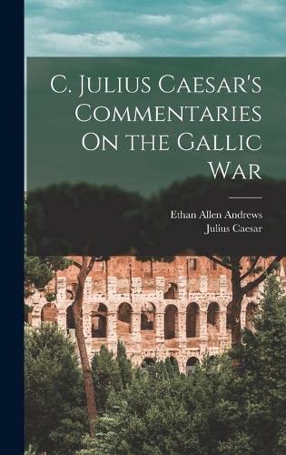 C. Julius Caesar's Commentaries On the Gallic War by Ethan Allen ...