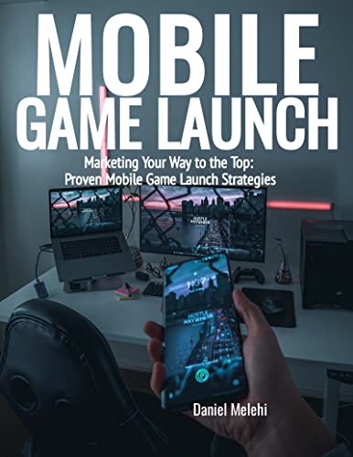 Mobile Game Launch: Marketing Your Way to the Top: Proven Mobile Game ...
