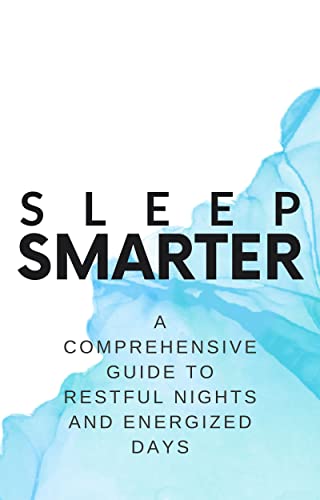 Sleep Smarter: A Comprehensive Guide to Restful Nights and Energized ...