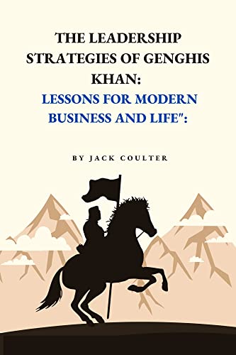 The Leadership Strategies of Genghis Khan: Lessons for Modern Business ...