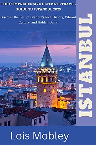 The Comprehensive Ultimate Travel Guide To Istanbul 2023: Discover The ...