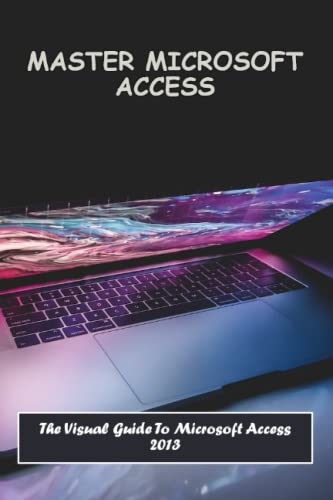 Master Microsoft Access: The Visual Guide To Microsoft Access 2013 by ...
