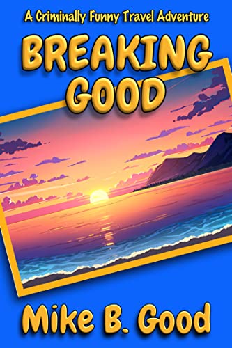 Breaking Good: A Criminally Funny Travel Adventure by Mike B. Good ...
