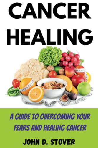 Cancer Healing: A comprehensive guide to overcoming your fears, diet ...