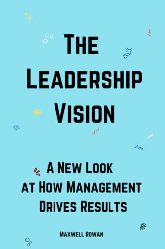 The Leadership Vision: A New Look at How Management Drives Results by ...