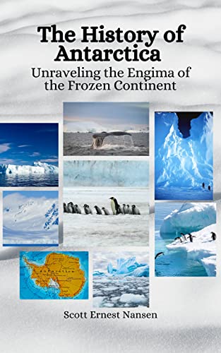 The History of Antarctica: Unraveling the Enigma of the Frozen ...