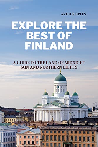 EXPLORE THE BEST OF FINLAND: A Guide To The Land Of Midnight Sun And ...