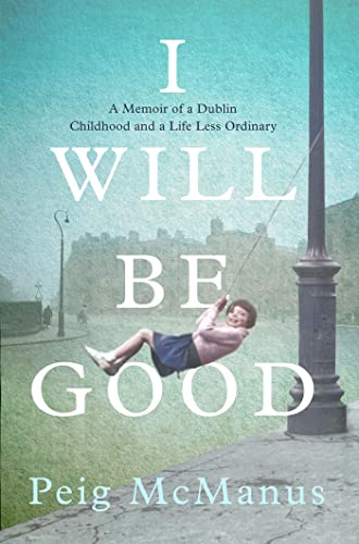 I Will Be Good: A Memoir of a Dublin Childhood and a Life Less Ordinary ...