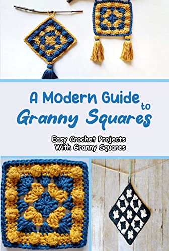 A Modern Guide To Granny Squares: Easy Crochet Projects With Granny ...