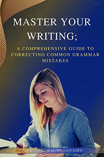 Master Your Writing: A Comprehensive Guide to Correcting Common Grammar Mistakes by Marvelous O ...