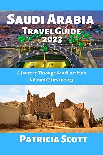 Saudi Arabia Travel Guide 2023: A Journey Through Saudi Arabia's Vibrant Cities by Patricia ...