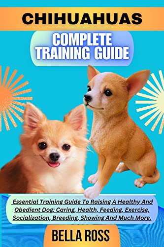 CHIHUAHUAS COMPLETE TRAINING GUIDE: Essential Training Guide To Raising ...