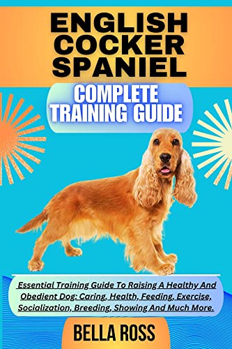 ENGLISH COCKER SPANIEL COMPLETE TRAINING GUIDE: Essential Training Guide To Raising A Healthy ...